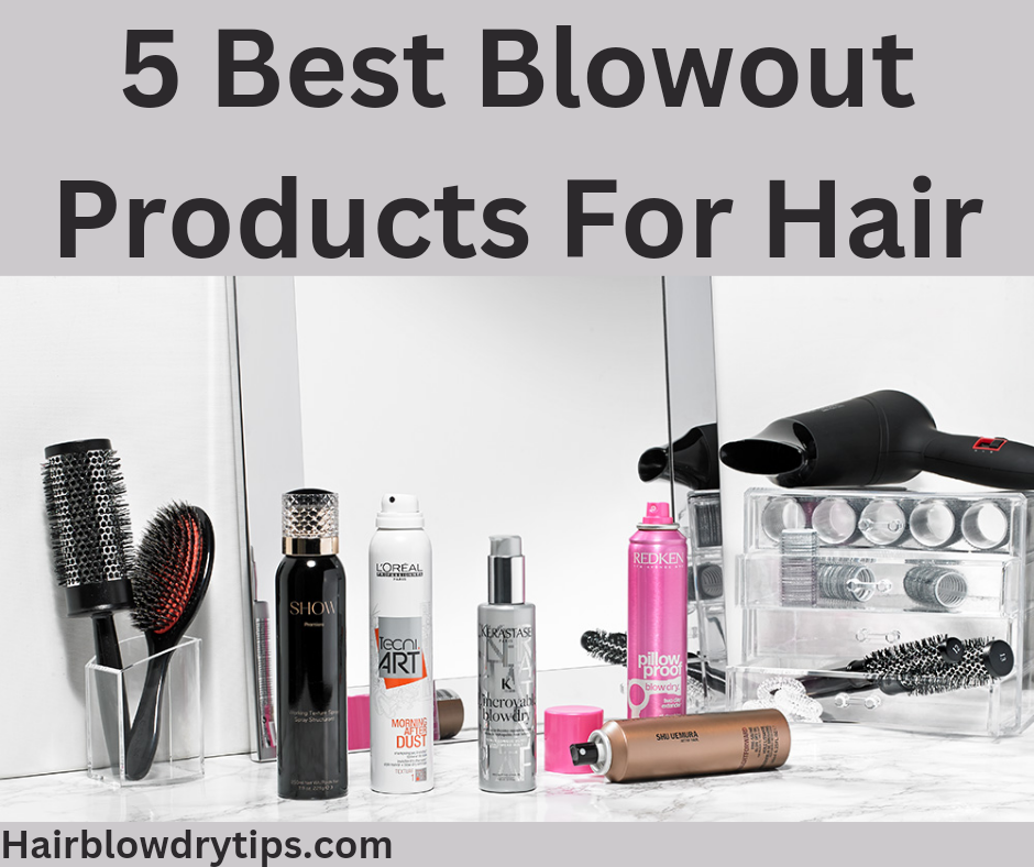 5 Best Blowout Products For Hair - Hair Blow Dry Tips